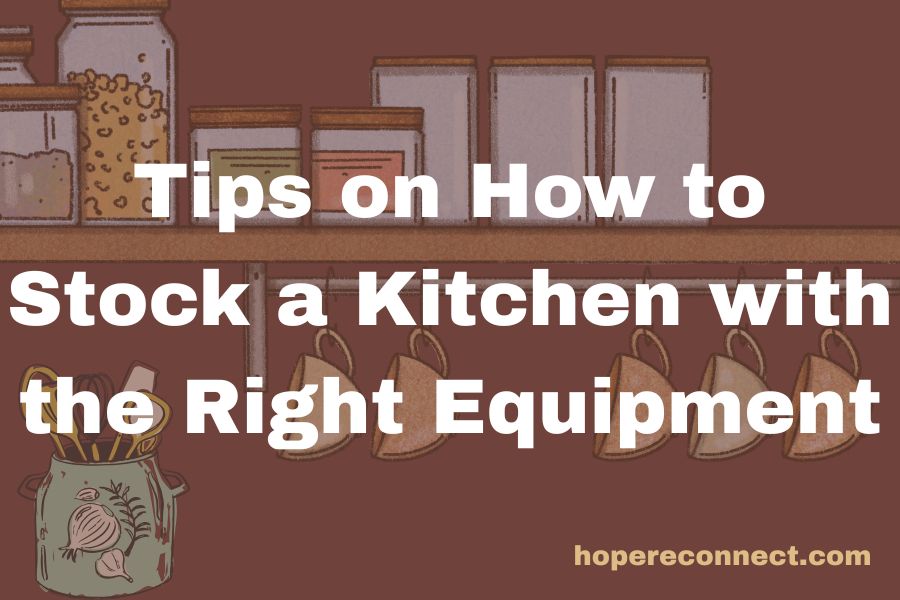 15 Tips on How to Stock a Kitchen with the Right Equipment - Hope Reconnect